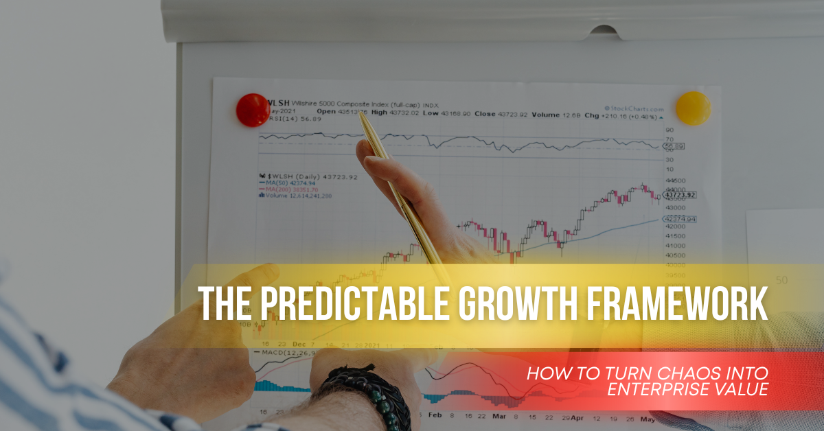 The Predictable Growth Framework: How To Turn Chaos Into Enterprise Value